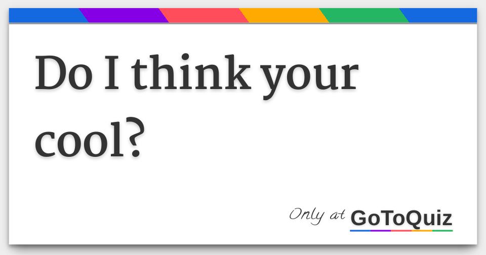 Results: Do I think your cool?