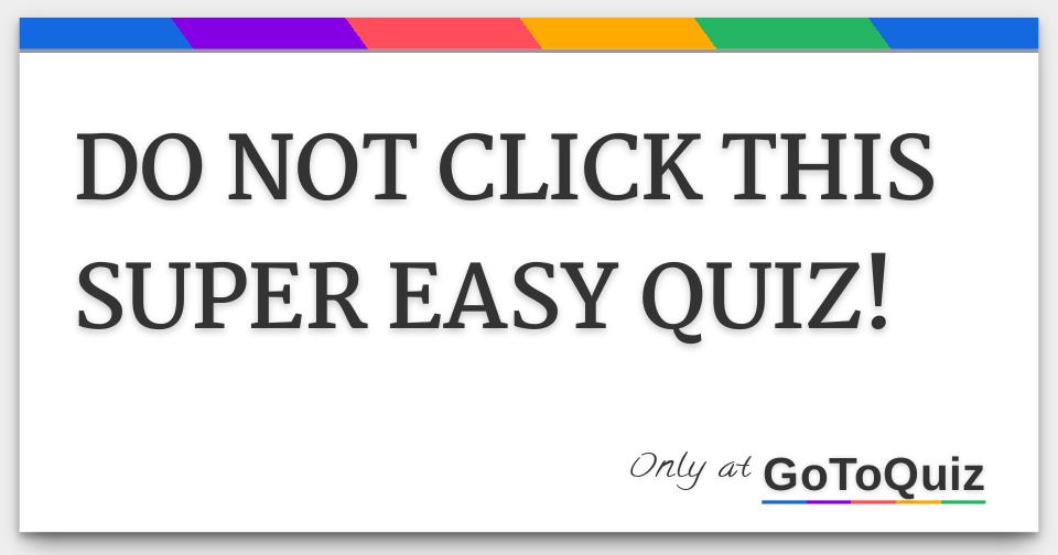 DO NOT CLICK THIS SUPER EASY QUIZ!