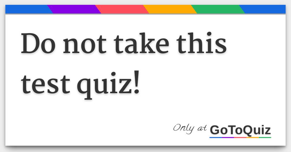 Do not take this test quiz!