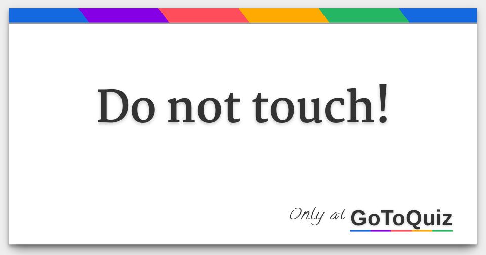 Results: Do not touch!