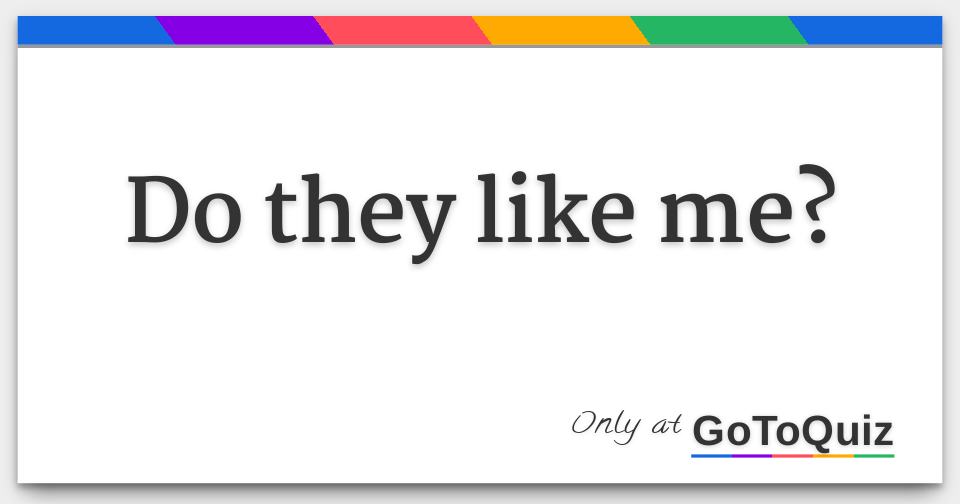 Do they like me?