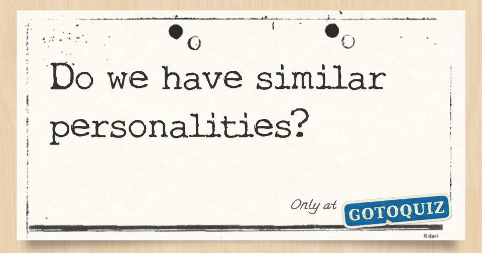 Do we have similar personalities?