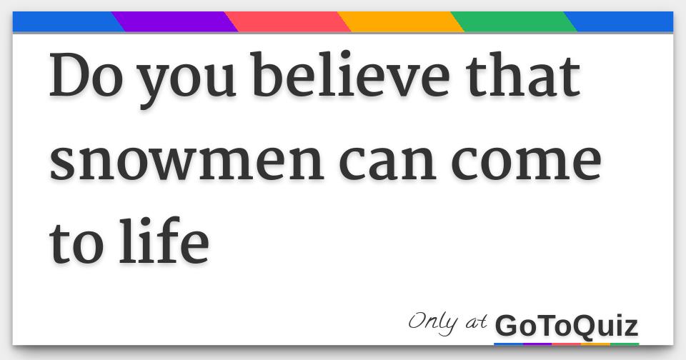 Do you believe that snowmen can come to life