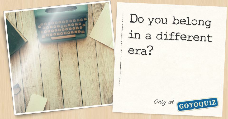 Do you belong in a different era?