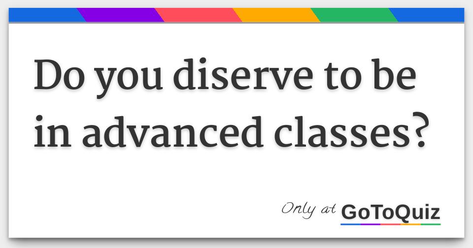 Do you diserve to be in advanced classes?