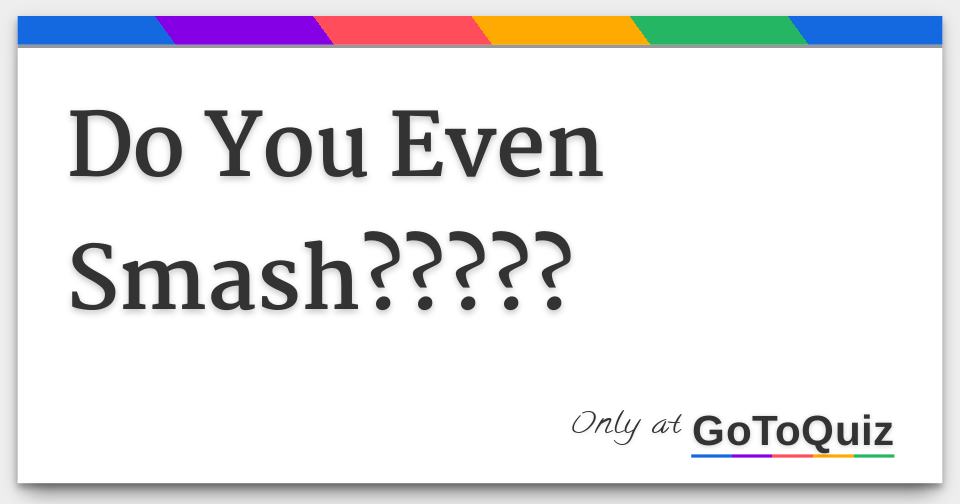 Results: Do You Even Smash?????