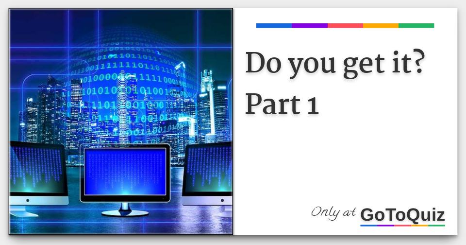 Do you get it? Part 1