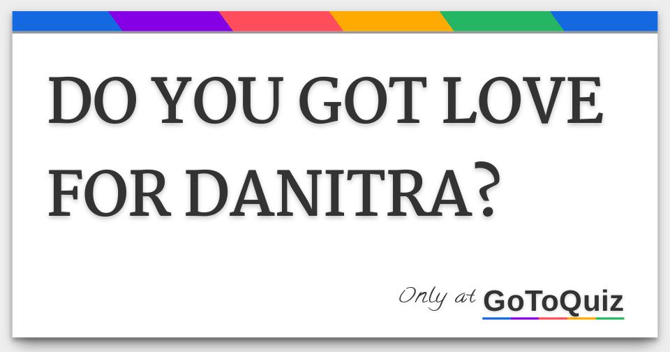 Results: DO YOU GOT LOVE FOR DANITRA?