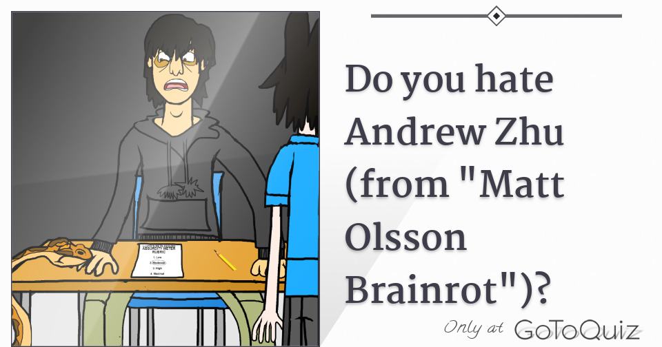 Do you hate Andrew Zhu (from "Matt Olsson Brainrot")?
