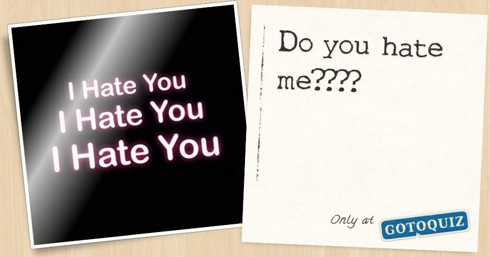 Do you hate me????