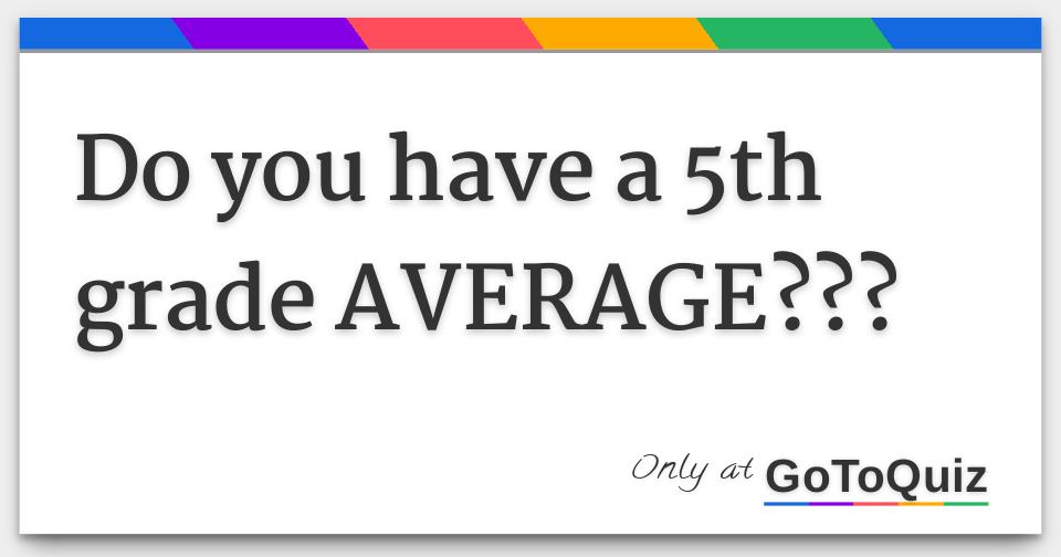 Do You Have A 5th Grade AVERAGE do-you-have-a-5th-grade-average