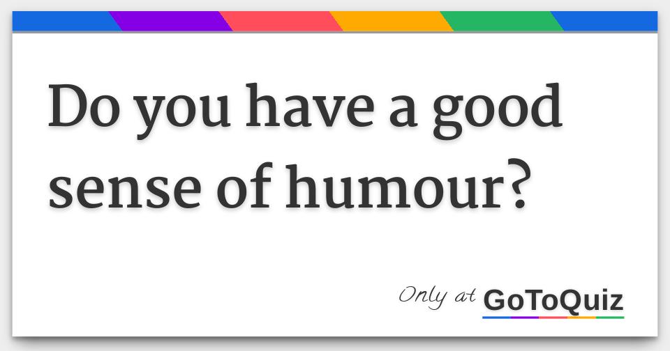 Do you have a good sense of humour?