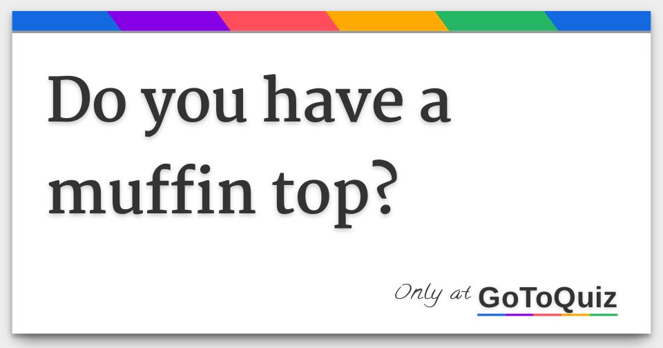 Do You Have A Muffin Top