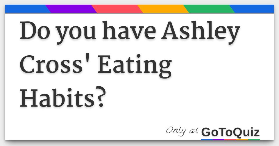 Do you have Ashley Cross' Eating Habits?