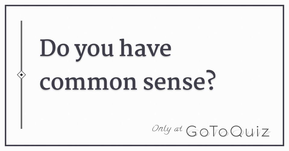 Do you have common sense?