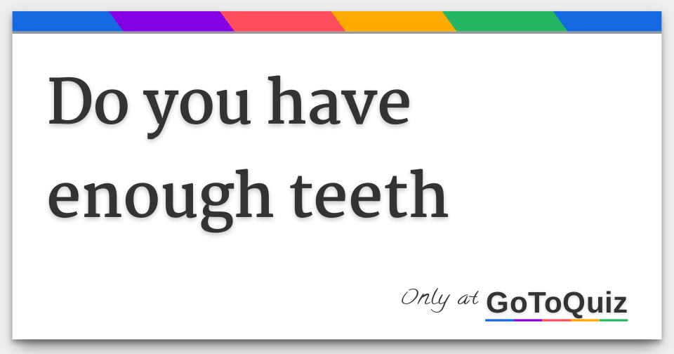 Do you have enough teeth