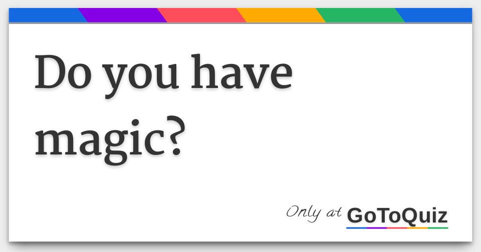 Do you have magic?