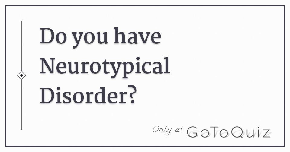 Do you have Neurotypical Disorder?