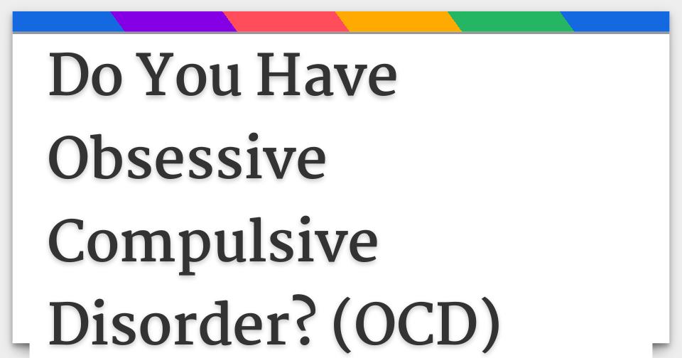 Do You Have Obsessive Compulsive Disorder? (OCD)
