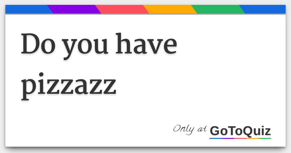 Do you have pizzazz