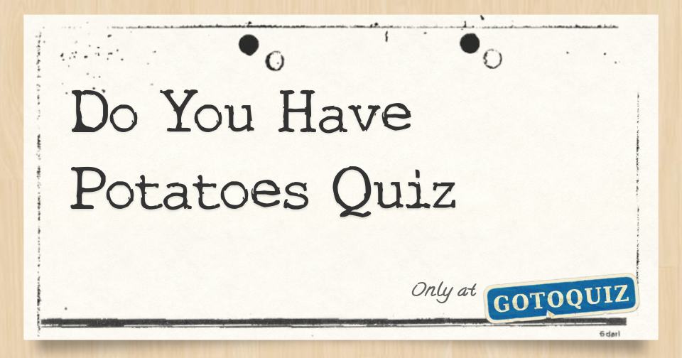 Do You Have Potatoes Quiz