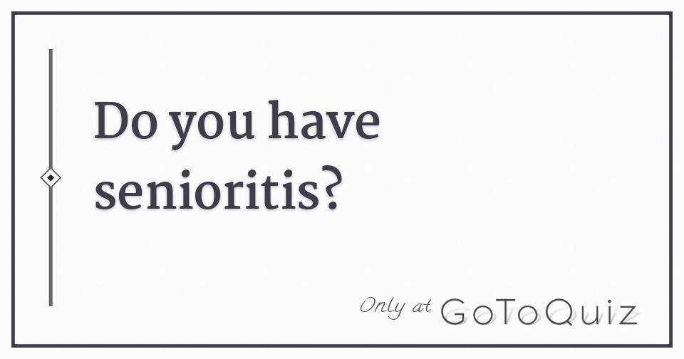 Do you have senioritis?