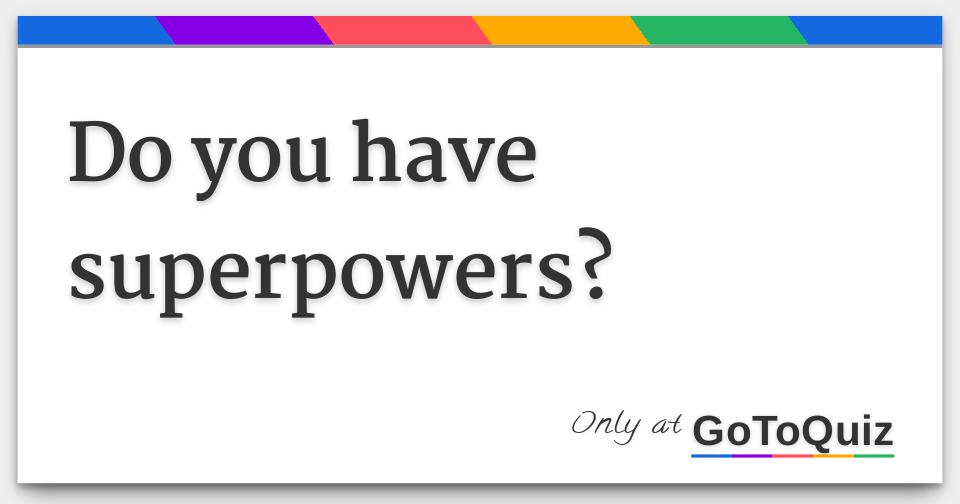 Do you have superpowers?