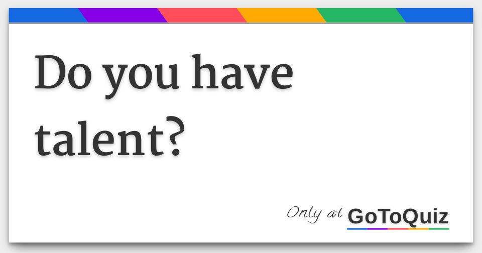 Do you have talent?