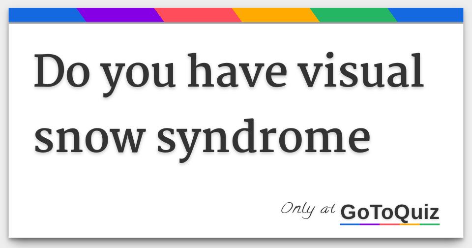 Do you have visual snow syndrome Do you have visual snow syndrome