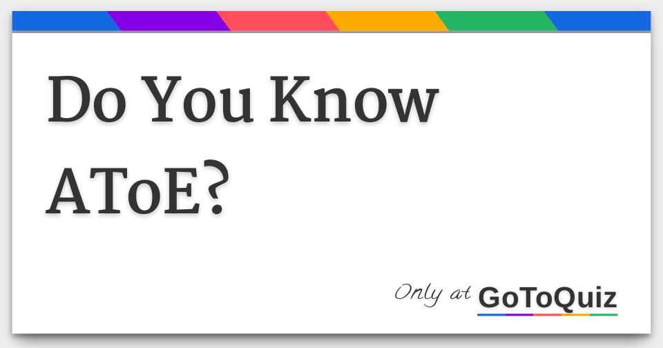 Do You Know AToE?