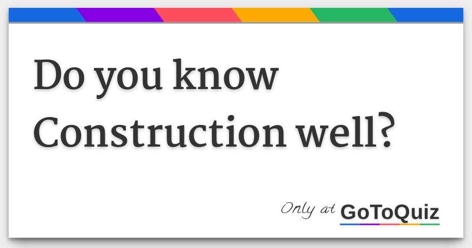 Do you know Construction well?