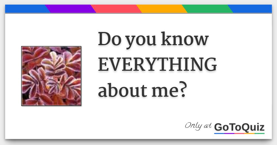 Do you know EVERYTHING about me?