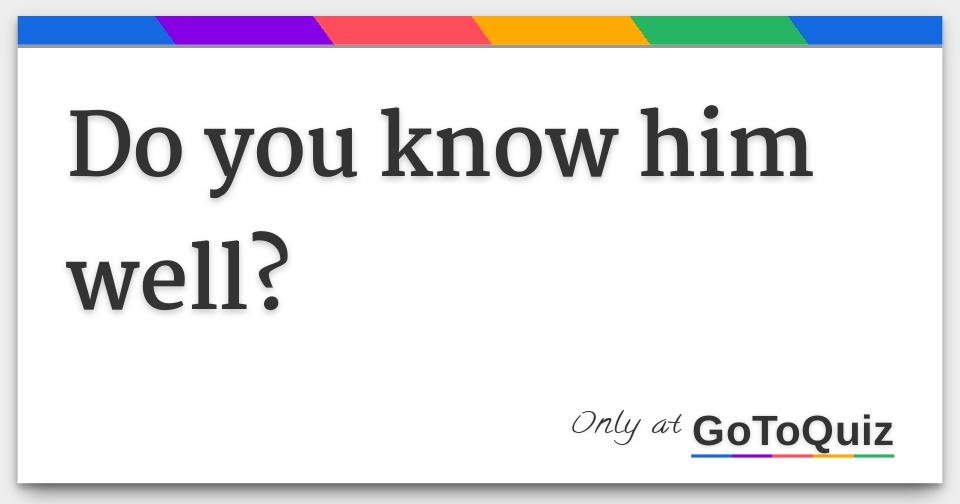 Do you know him well?