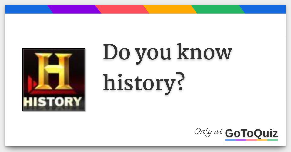 Do you know history? Do you know history?