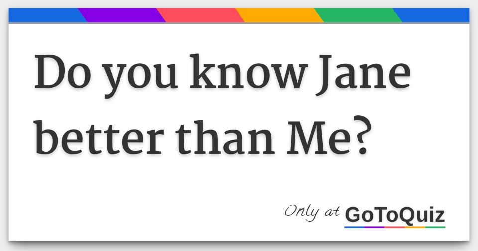 Do you know Jane better than Me?