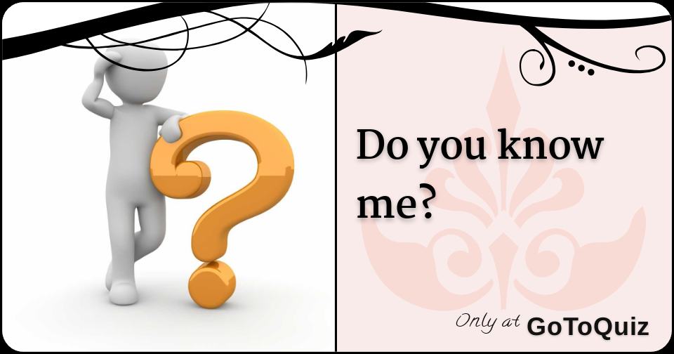 Do you know me?