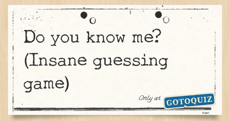 Do you know me? (Insane guessing game)