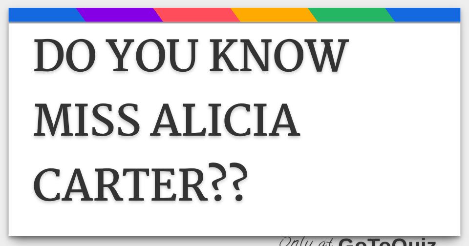 DO YOU KNOW MISS ALICIA CARTER??