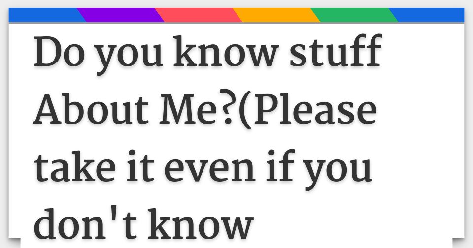 Do you know stuff About Me?(Please take it even if you don't know