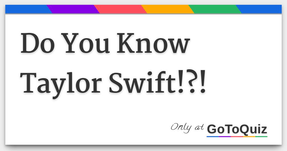 Do You Know Taylor Swift!?! Do You Know Taylor Swift!?!