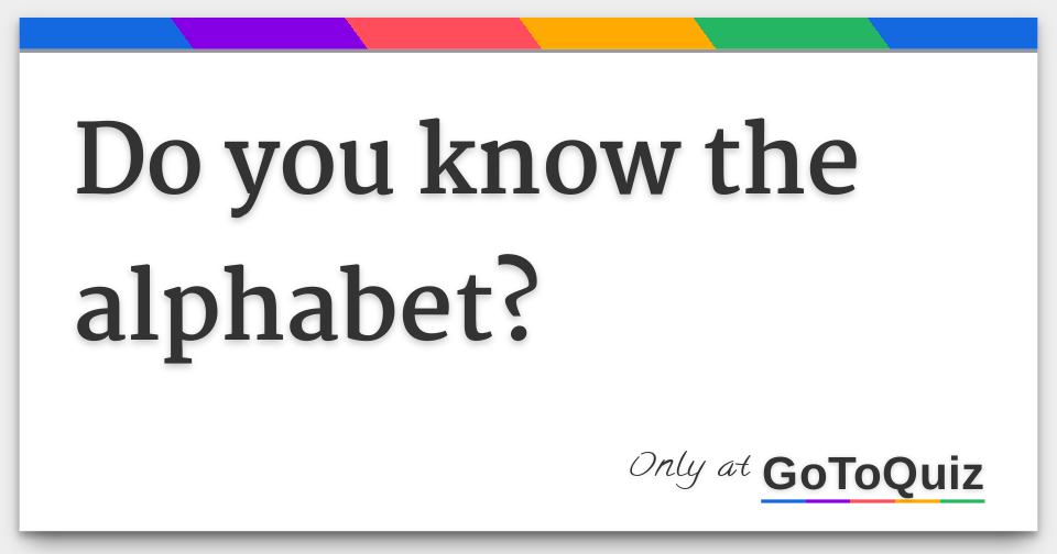 Do you know the alphabet?