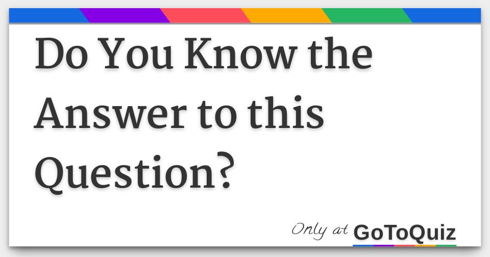 Do You Know the Answer to this Question?