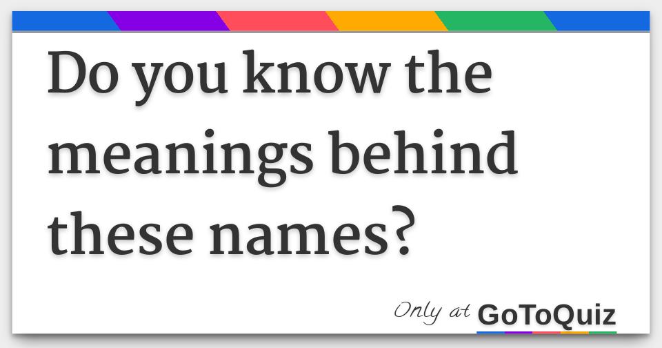 Do you know the meanings behind these names?
