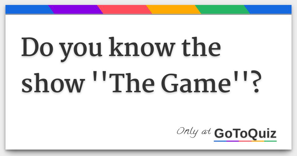 Do you know the show ''The Game''?