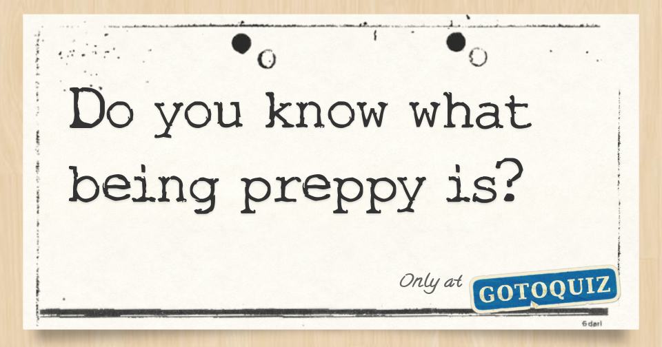 Do you know what being preppy is?