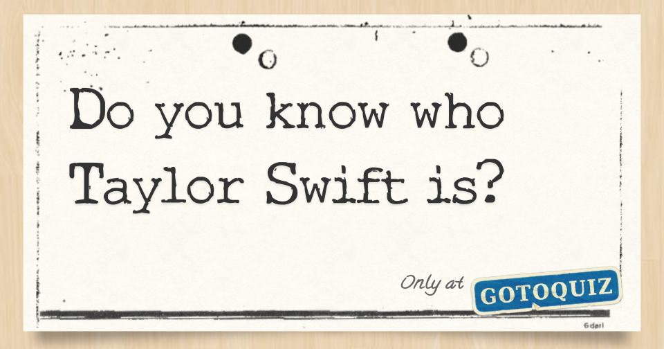 Do you know who Taylor Swift is?