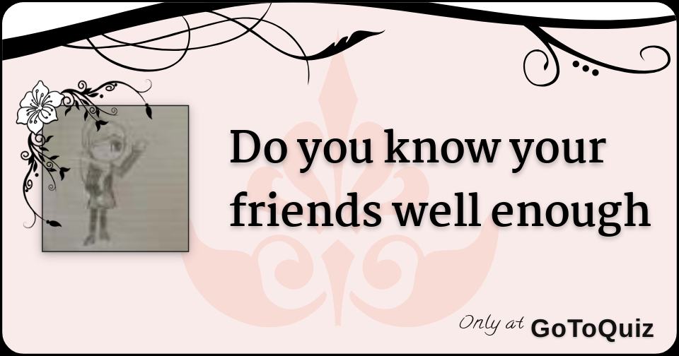 do you know your friends well enough