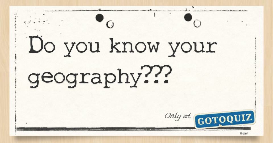 Do you know your geography???
