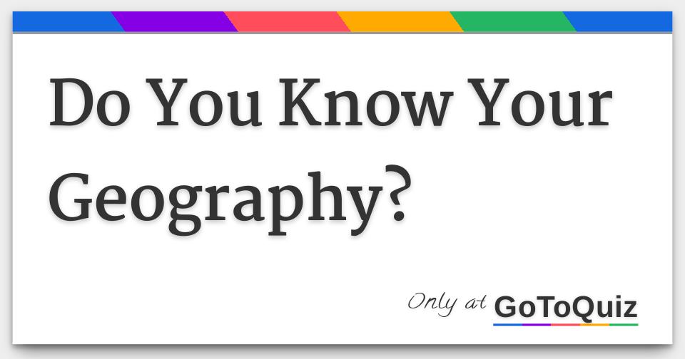 Do You Know Your Geography?