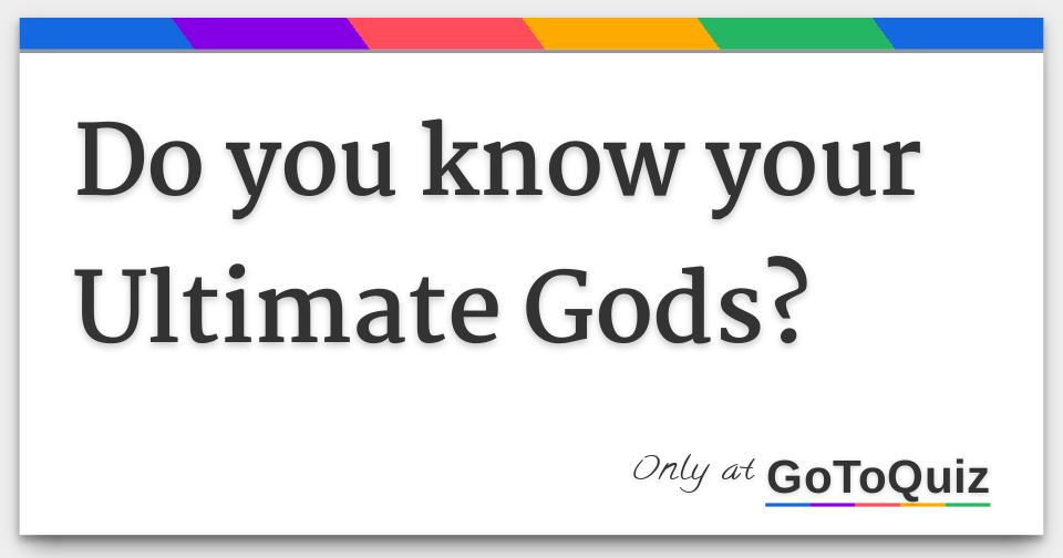 Do you know your Ultimate Gods?